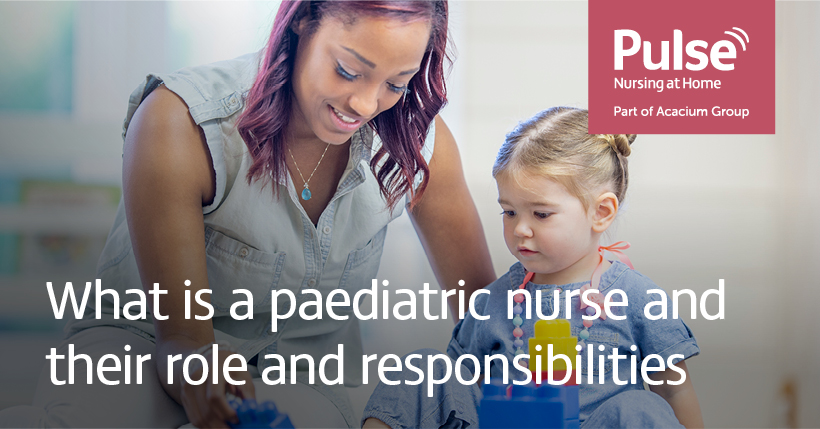 What is a paediatric nurse and their role and responsibilities?